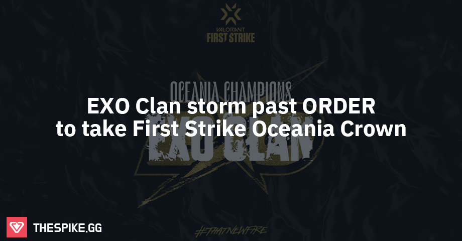 EXO Clan storm past ORDER to take First Strike Oceania Crown | VALORANT ...