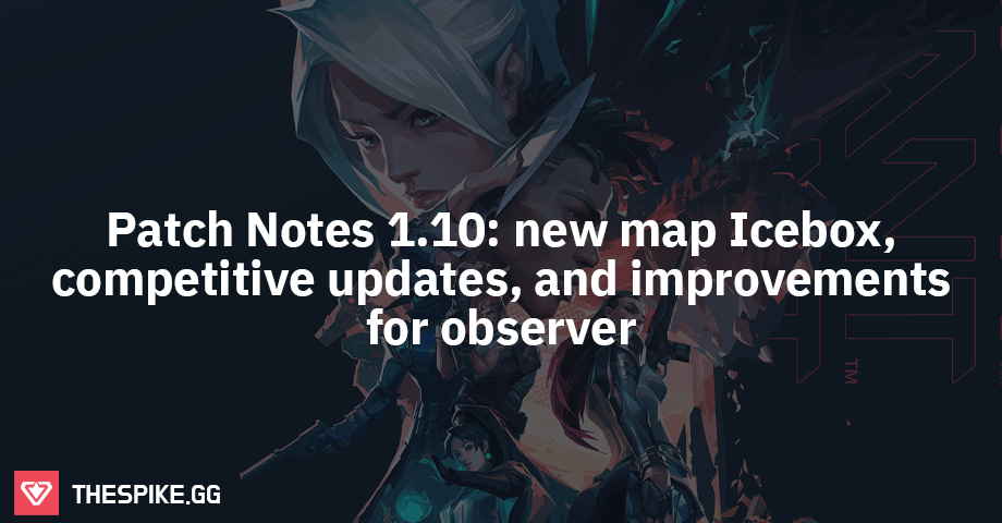 Patch Notes 1.10: new map Icebox, competitive updates, and improvements ...
