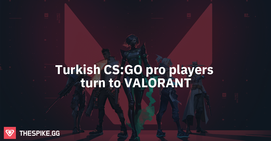 Turkish CS:GO pro players turn to VALORANT | VALORANT Esports News ...