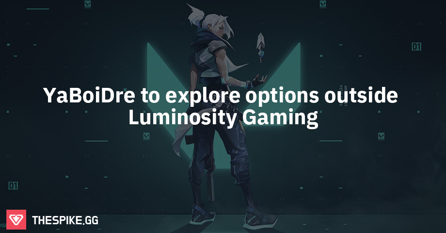 YaBoiDre to explore options outside Luminosity Gaming | VALORANT ...